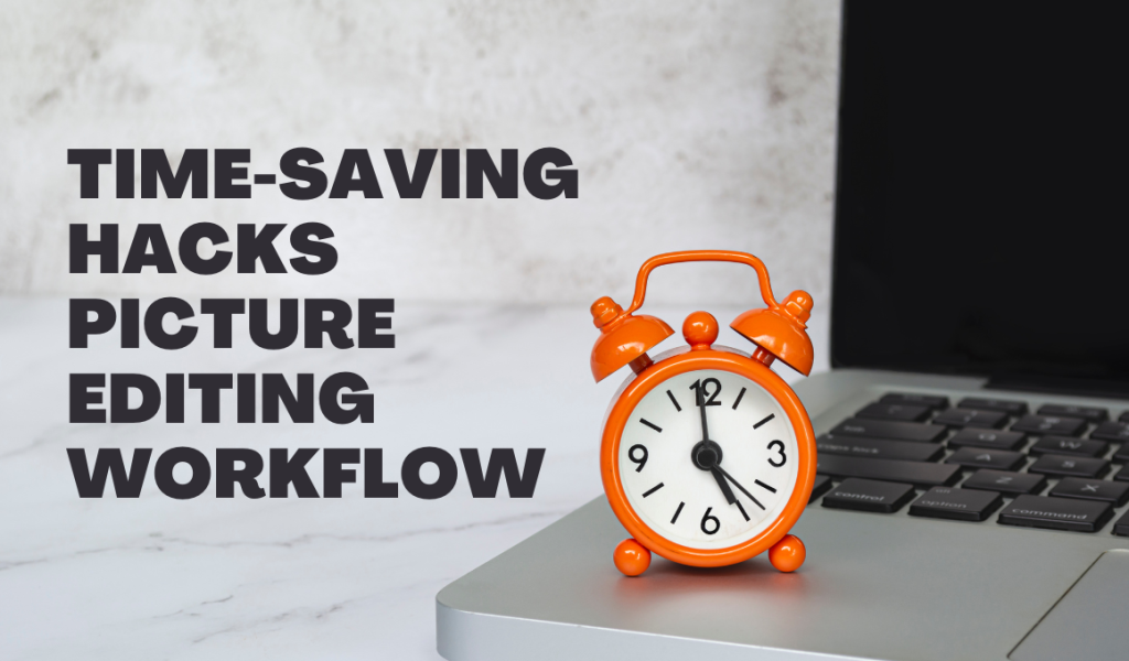 Time-Saving Hacks For Efficiency In Your Picture Editing Workflow ...